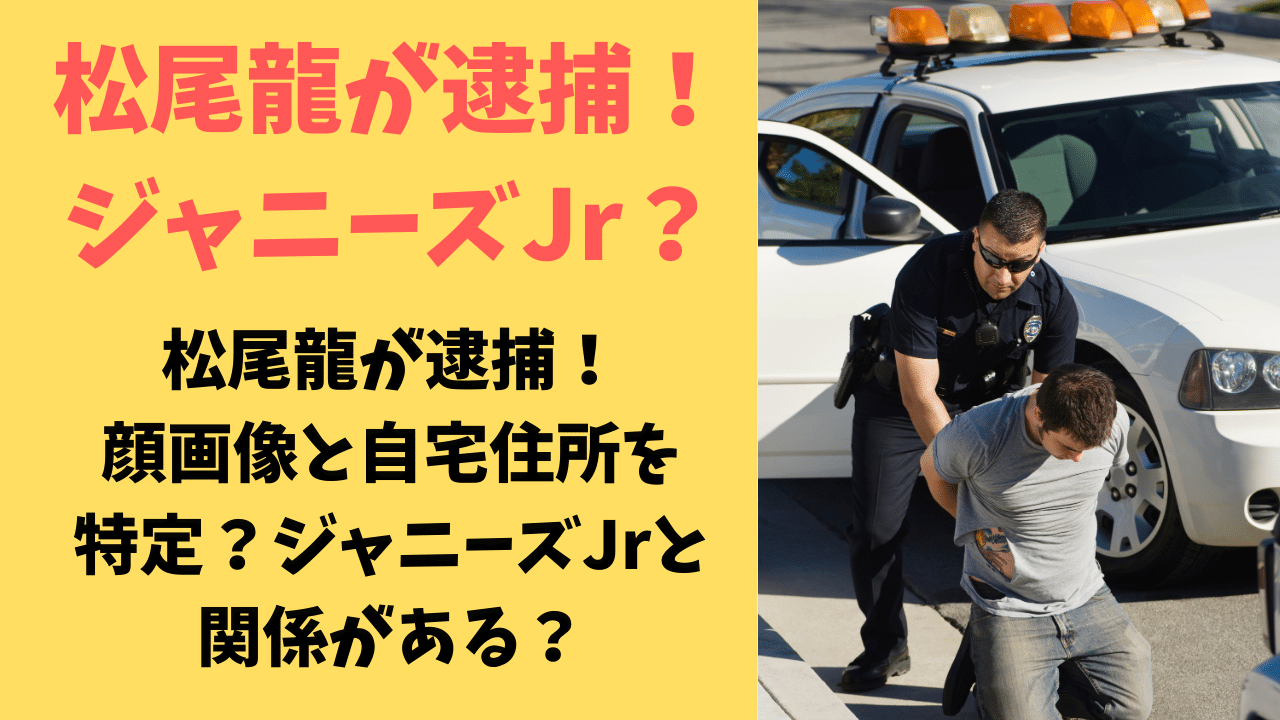 松尾龍が逮捕！顔画像と自宅住所を特定？ジャニーズJrと関係がある？